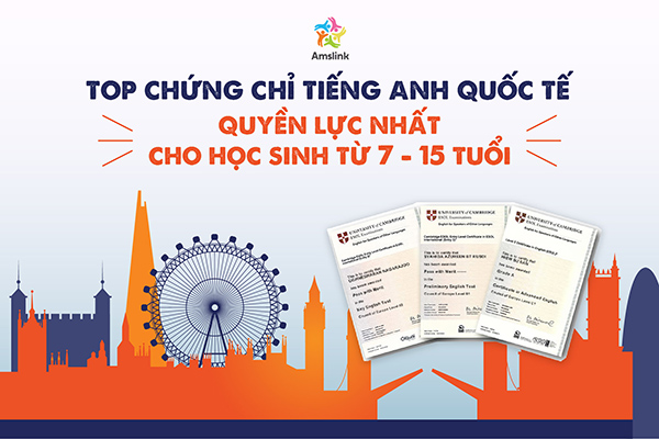 TOP CHỨNG CHỈ TIẾNG ANH QUỐC TẾ QUYỀN LỰC NHẤT DÀNH CHO HỌC SINH TỪ 7 - 15 TUỔI